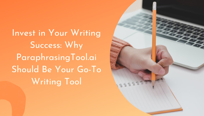 Invest in Your Writing Success: Why ParaphrasingTool.ai Should Be Your ...